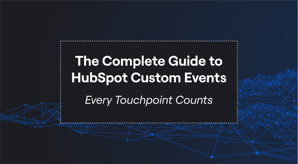 Every Touchpoint Counts: The Complete Guide to HubSpot Custom Events
